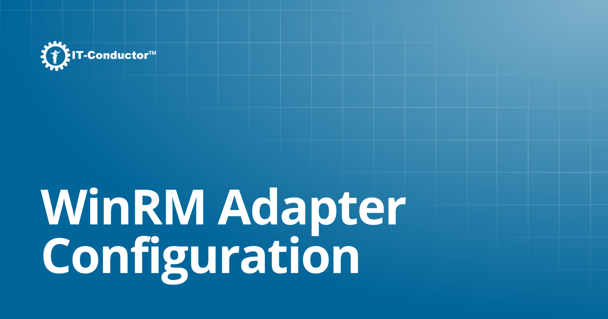 WinRM Adapter Configuration | IT-Conductor Documentation