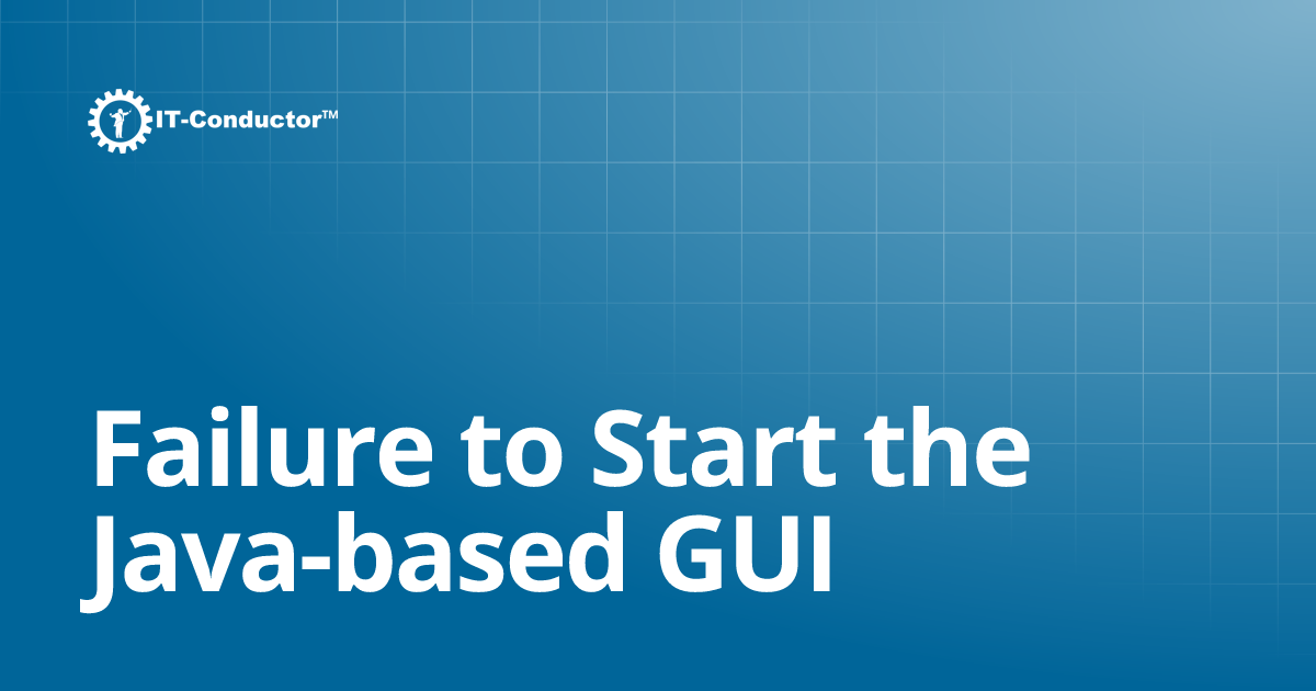 Failure to Start the Java-based GUI | IT-Conductor Documentation
